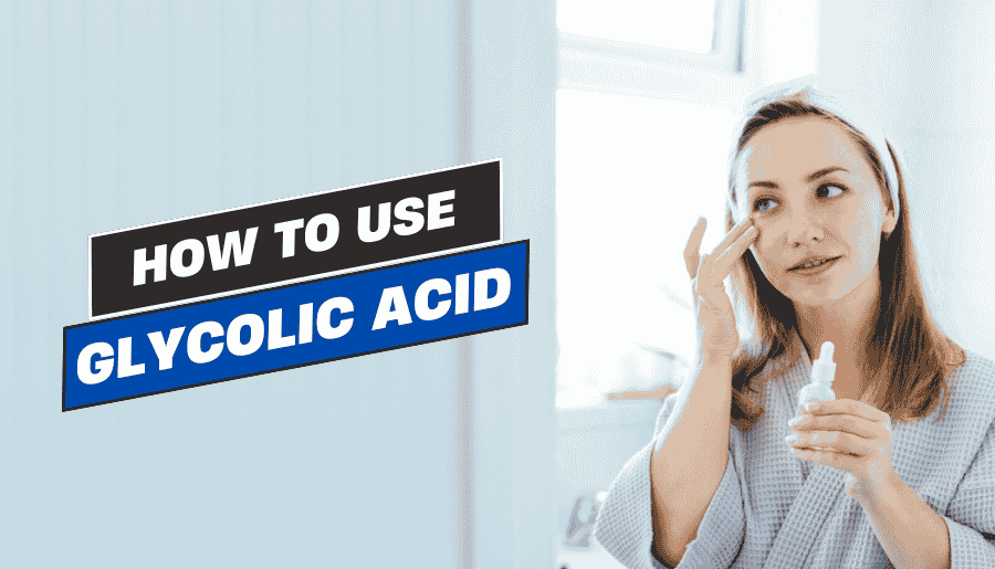 A Step By Step Guide: How To Use Glycolic Acid
